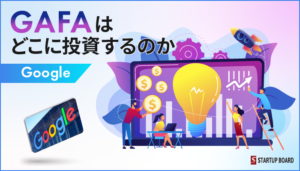 【シリーズ】GAFAが選ぶ投資とは？（2）Google | STARTUP BOARD